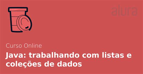 Java Trabalhando Com Listas E Coleções De Dados Alura Cursos Online