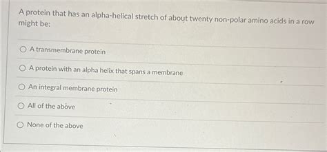 Solved A Protein That Has An Alpha Helical Stretch Of About