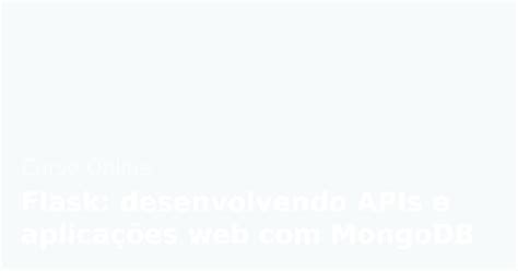Flask Desenvolvendo Apis E Aplicações Web Com Mongodb Alura Cursos Online