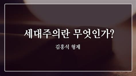 세대주의란 무엇인가 김홍석 형제 정동수 목사 사랑침례교회 킹제임스흠정역성경 설교 강해 2022 10 16 Youtube