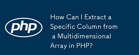 如何在 php 中從多維數組中提取特定列？ php教程 php中文網