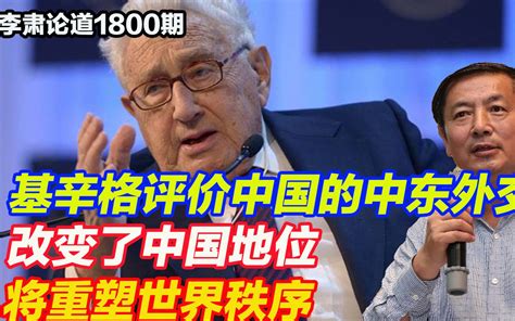 李肃：基辛格评价中国的中东外交，改变了中国地位将重塑世界秩序 李肃论道 李肃论道 哔哩哔哩视频