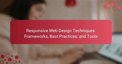Responsive Web Design Techniques Frameworks Best Practices And Tools