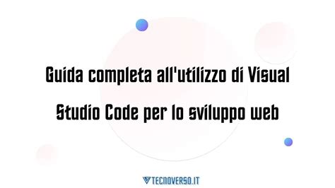 Guida Completa All Utilizzo Di Visual Studio Code Per Lo Sviluppo Web