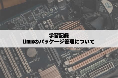 【linux】パッケージ管理に関する学習記録 Kikutech