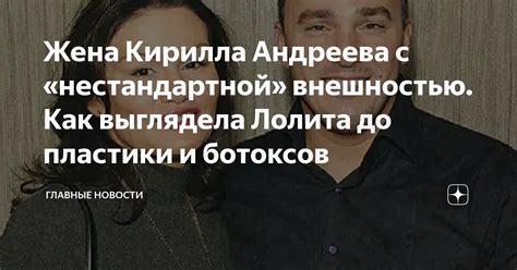 Жена Кирилла Андреева с «нестандартной внешностью Как выглядела Лолита до пластики и ботоксов
