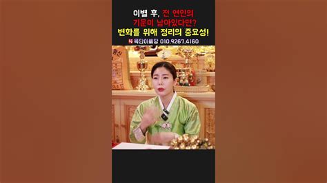 이별후 전 연인의 기운이 남아있다면？ 변화를 위해 정리의 중요성 용군tv 목단아씨당 Shorts 점집 무당 일산점집 이별후정리 연인의기운 변화의시작 이별후