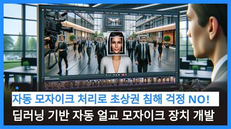 영상 속 자동 얼굴 모자이크 처리 기술 개발 얼굴 인식모자이크 처리 초상권 보호영상 편집딥러닝개인정보 보호