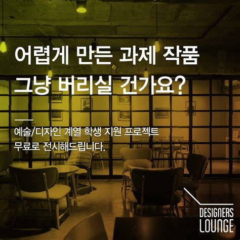 디자이너스 라운지 졸업 작품만 전시한다 놉 여러분이 정성 들여 만든 작품을 보여주세요 저희가 예술디자인 계열 학생 여러분의 무료 작품 전시를 지원합니다