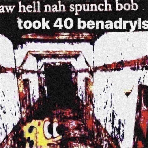 Aw Hell Nah Spunch Bob Took 40 Benadryls Rnukedmemes