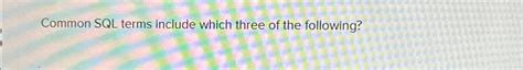 Solved Common SQL Terms Include Which Three Of The Chegg Com