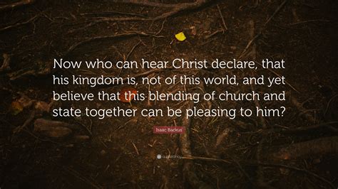 Isaac Backus Quote “now Who Can Hear Christ Declare That His Kingdom