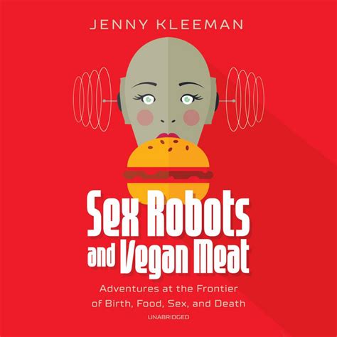 Sex Robots And Vegan Meat Adventures At The Frontier Of Birth Food Sex And Death Audiobook
