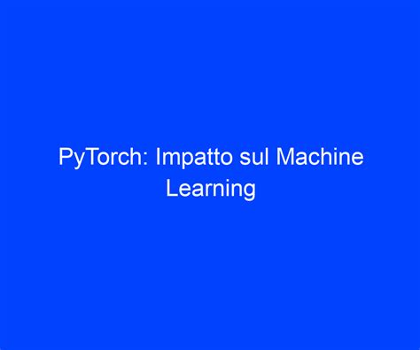Pytorch Impatto Sul Machine Learning