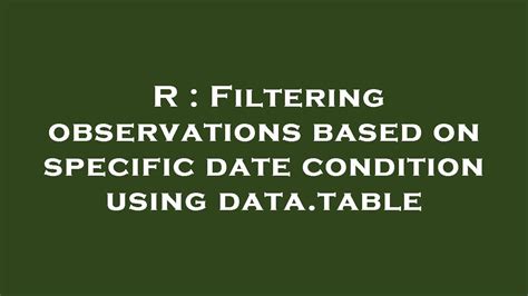 r filtering observations based on specific date condition using data table youtube