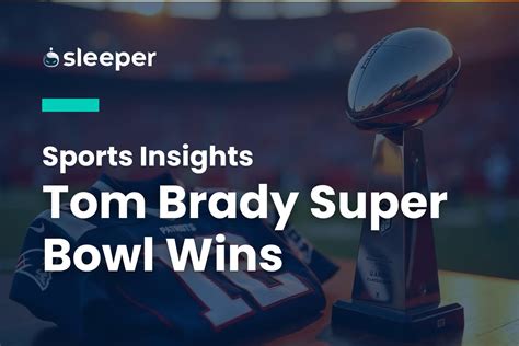 Tom Brady Super Bowl Wins Stats And Career Highlights