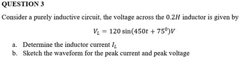 Question 3 Consider A Purely Inductive Circuit The Voltage Across The 02h Inductor Is Given By