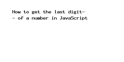 How To Get The Last Digit Of A Number In JavaScript