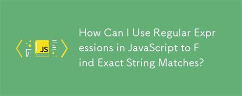 如何在 javascript 中使用正規表示式來尋找精確的字串匹配？ js教程 php中文網