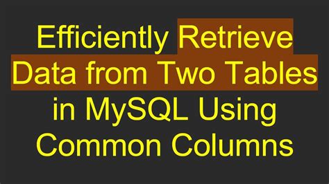 Efficiently Retrieve Data From Two Tables In Mysql Using Common Columns Youtube
