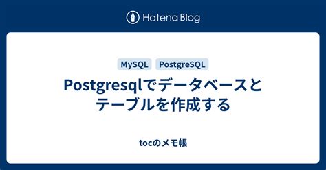 Postgresqlでデータベースとテーブルを作成する Tocのメモ帳