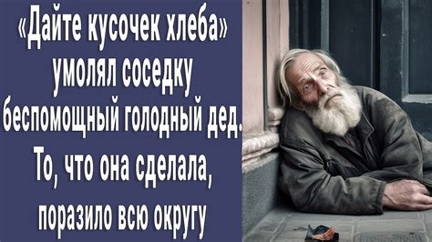 Дайте хоть кусочек хлеба умолял соседку беспомощный голодный старик А она сделала такое