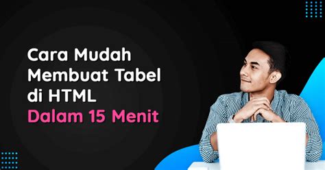 Cara Mudah Membuat Tabel Di HTML Dalam 15 Menit Dicoding Blog