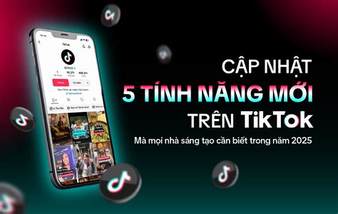 Cập Nhật 5 Tính Năng Mới Nhất Trên Tiktok 2025 Mà Nhà Sáng Tạo Nội Dung