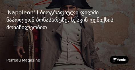 Napoleon I ბიოგრაფიული ფილმი ნაპოლეონ ბონაპარტზე ხუაკინ ფენიქსის მონაწილეობით Feedc