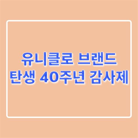 유니클로 Uniqlo 브랜드 탄생 40주년 감사제 일정 할인 사은품 이벤트 정보