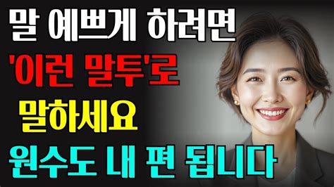 대화 잘하는사람은 이 한마디로 마음을 사로잡는다 말 예쁘게 하는 방법 꼭 연습하세요 지혜롭고 현명한 인간관계 조언 인생 명언 오디오북 Youtube