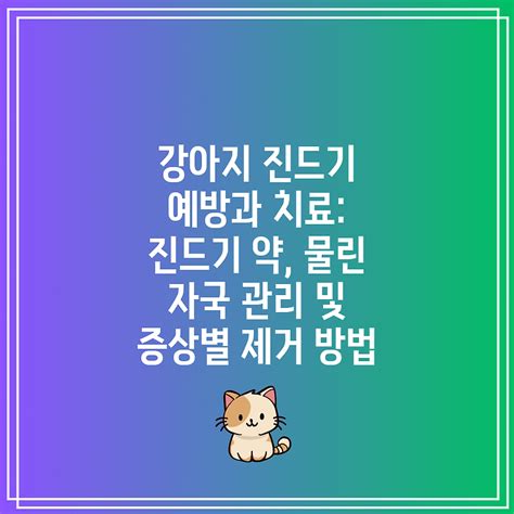 강아지 진드기 예방과 치료 진드기 약 물린 자국 관리 및 증상별 제거 방법