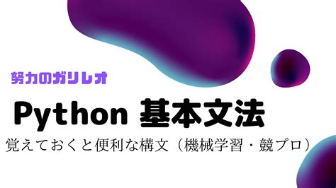 Pythonで覚えておくと便利な基本構文脱初心者努力のガリレオ