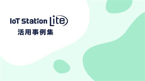 Iot Station Lite活用事例集