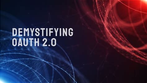 Demystifying Oauth 20 Openid And The Latest Iam Advancements