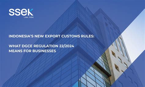 Indonesias New Export Customs Rules What Dgce Regulation 22 2024 Means For Businesses Ssek