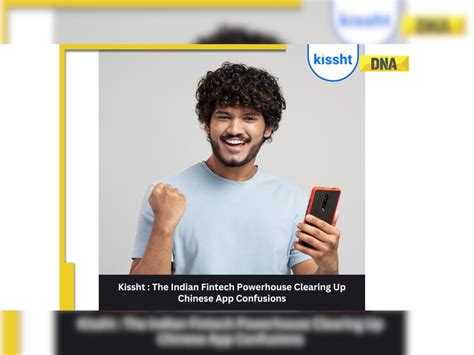 Kissht The Indian Fintech Powerhouse Clearing Up Chinese App Confusions