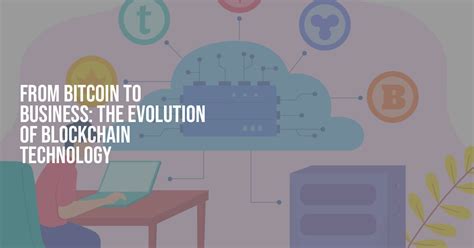 From Bitcoin To Business The Evolution Of Blockchain Technology