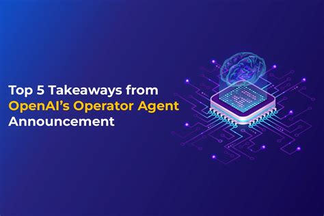 Top 5 Takeaways From Openais Operator Agent Announcement Unvired