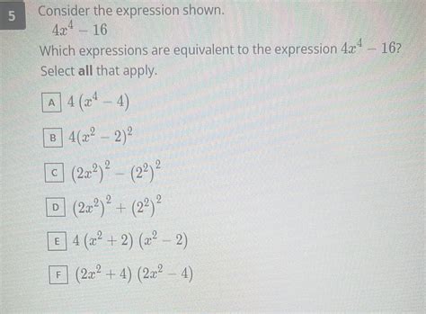 Solved: 5 Consider the expression shown. 4x^4-16 Which expressions are equivalent to the ...