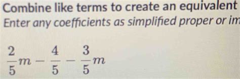 solved combine like terms to create an equivalent enter any