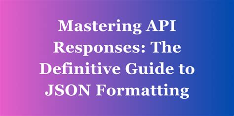 Mastering Api Responses The Definitive Guide To Json Formatting