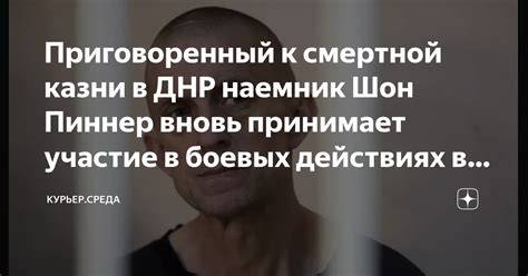 Приговоренный к смертной казни в ДНР наемник Шон Пиннер вновь принимает участие в боевых