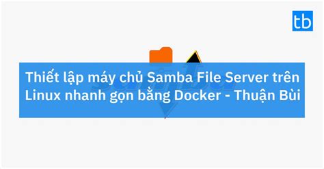 Thiết lập máy chủ Samba File Server trên Linux nhanh gọn bằng Docker Thuận Bùi Blog