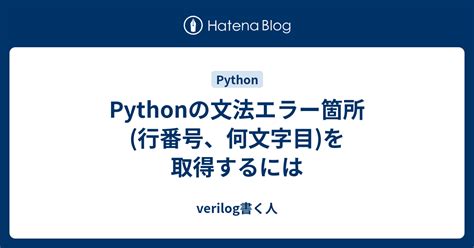 Pythonの文法エラー箇所行番号、何文字目を取得するには Verilog書く人