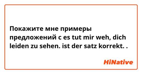 Покажите мне примеры предложений с Es Tut Mir Weh Dich Leiden Zu Sehen Ist Der Satz Korrekt