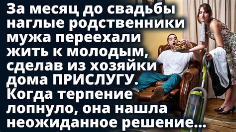 За месяц до свадьбы наглые родственники мужа приехали жить к молодым сделав из хозяйки дома