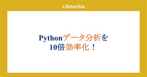 Pythonデータ分析を10倍効率化 lifetechia