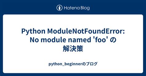 Python Modulenotfounderror No Module Named Foo の解決策 Pythonbeginnerのブログ