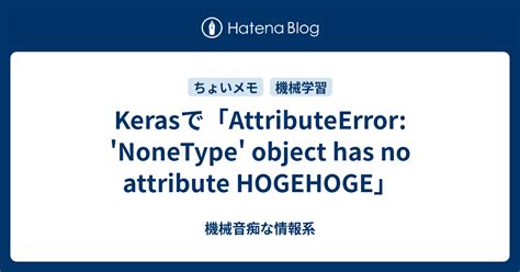 KerasでAttributeError NoneType object has no attribute HOGEHOGE 機械音痴な情報系